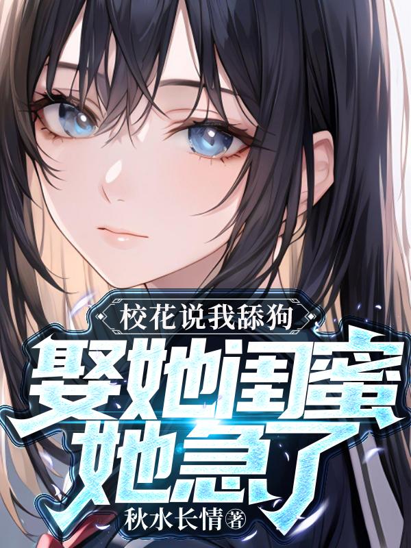 校花说我舔狗?娶她闺蜜她急了秋水长情临书田